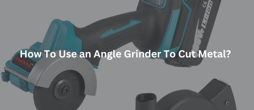 How To Use an Angle Grinder To Cut Metal?– ONEVAN